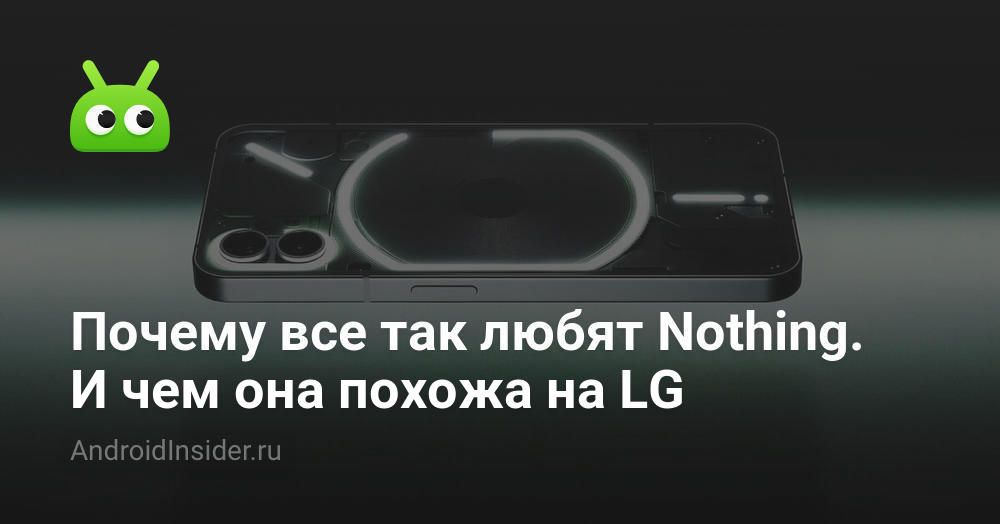 Почему все так любят Nothing. И чем она похожа на LG - AndroidInsider.ru