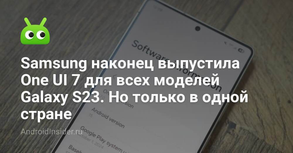 Samsung наконец выпустила One UI 7 для всех моделей Galaxy S23. Но только в одной стране ...