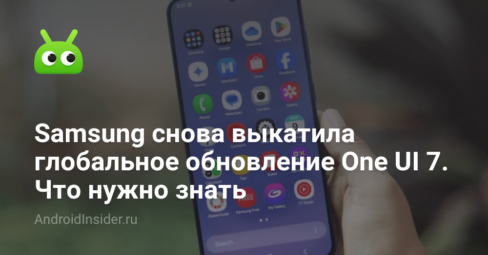 Samsung снова выкатила глобальное обновление One UI 7. Что нужно знать - AndroidInsider.ru