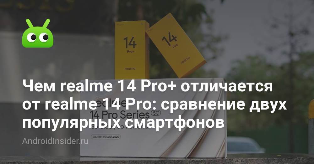 Чем realme 14 Pro+ отличается от realme 14 Pro: сравнение двух популярных смартфонов ...