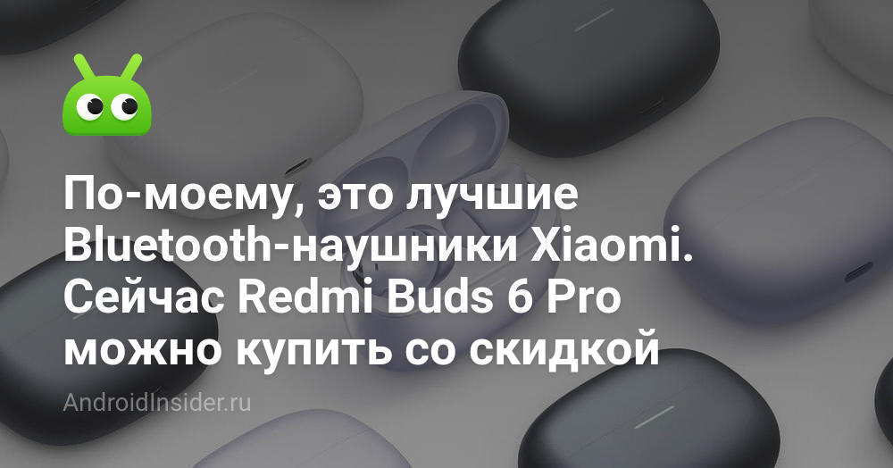 По-моему, это лучшие Bluetooth-наушники Xiaomi. Сейчас Redmi Buds 6 Pro можно купить со скидкой ...