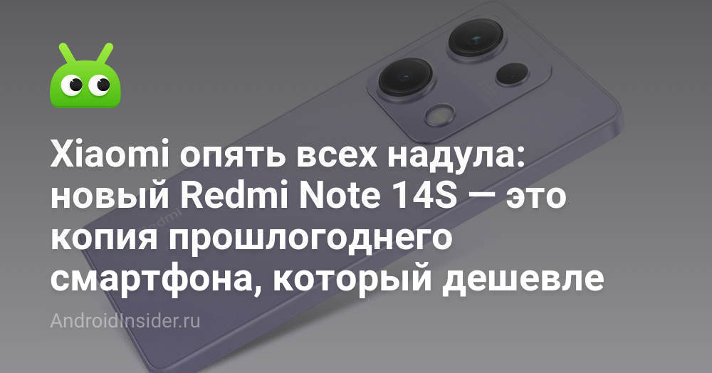 Xiaomi опять всех надула: новый Redmi Note 14S — это копия прошлогоднего смартфона, который ...