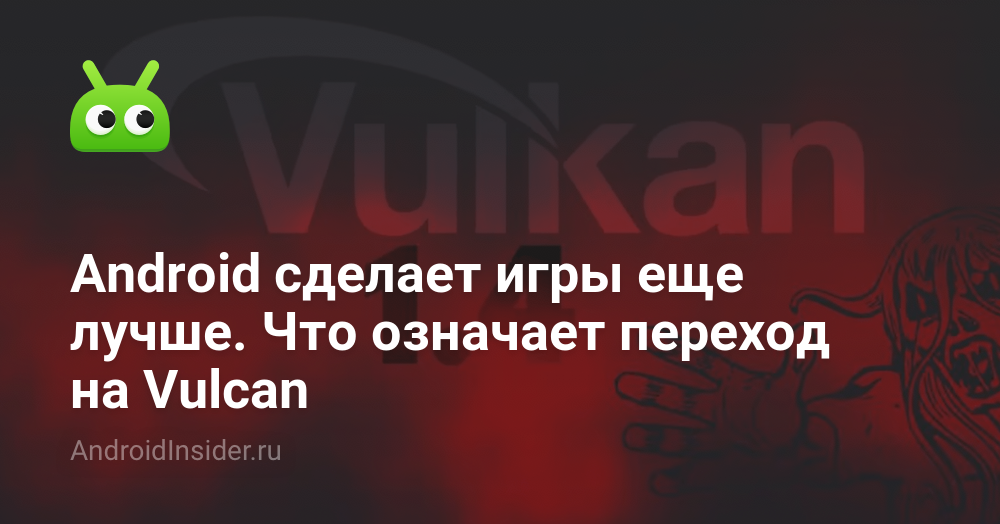 Android сделает игры еще лучше. Что означает переход на Vulcan - AndroidInsider.ru