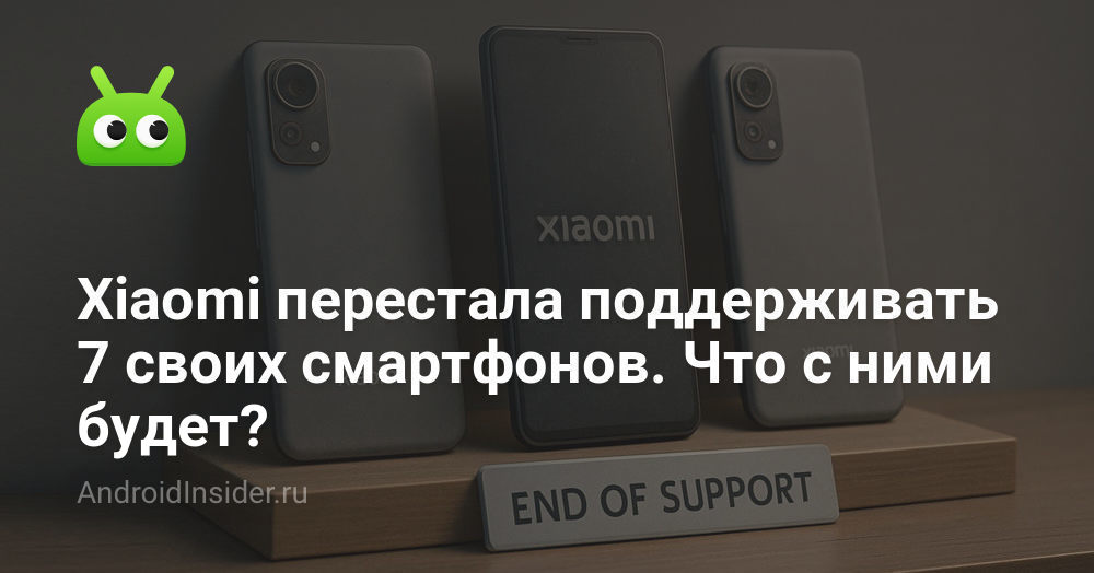 Xiaomi перестала поддерживать 7 своих смартфонов. Что с ними будет? - AndroidInsider.ru