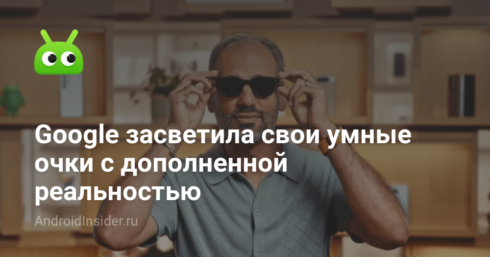 Google засветила свои умные очки с дополненной реальностью - AndroidInsider.ru