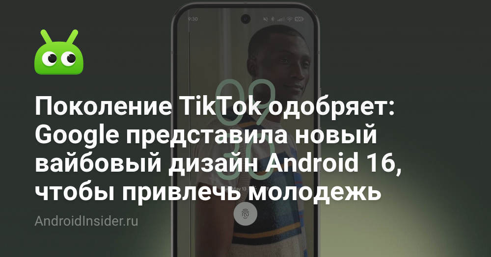 Поколение TikTok одобряет: Google представила новый вайбовый дизайн Android 16, чтобы привлечь ...