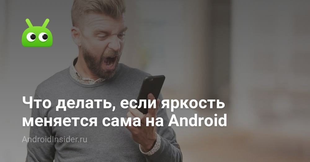 Что делать, если яркость меняется сама на Android - AndroidInsider.ru