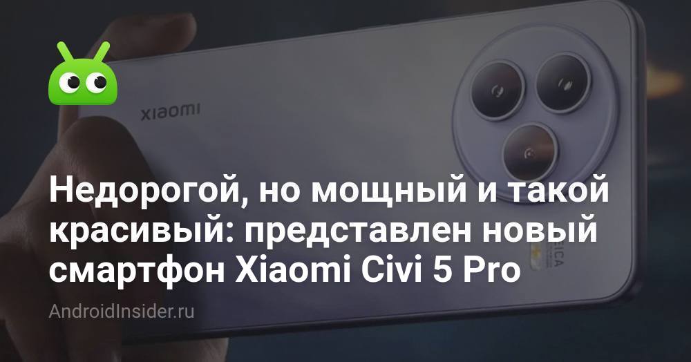 Недорогой, но мощный и такой красивый: представлен новый смартфон Xiaomi Civi 5 Pro ...