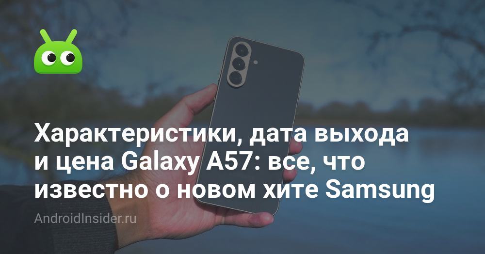 Характеристики, дата выхода и цена Galaxy A57: все, что известно о новом хите Samsung ...