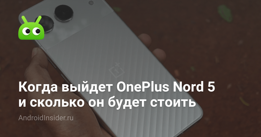 Когда выйдет OnePlus Nord 5 и сколько он будет стоить - AndroidInsider.ru