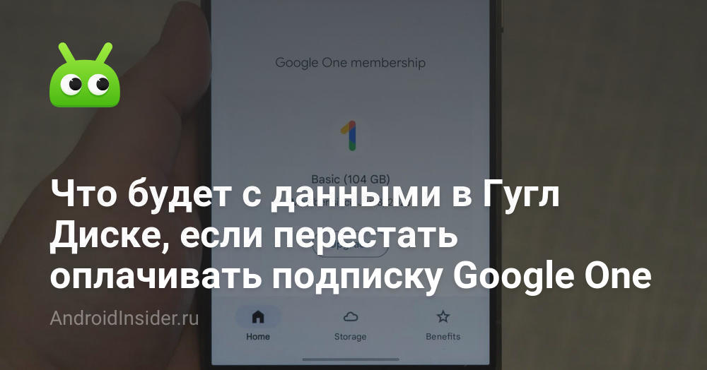Что будет с данными в Гугл Диске, если перестать оплачивать подписку Google One - AndroidInsider.ru