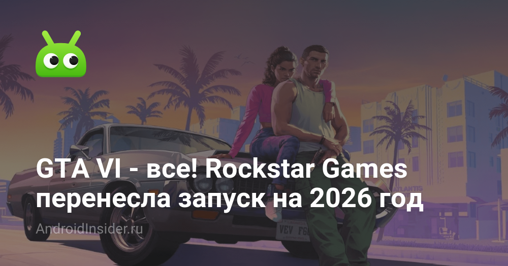 GTA VI — все! Rockstar Games опять перенесла запуск на 2026 год - AndroidInsider.ru