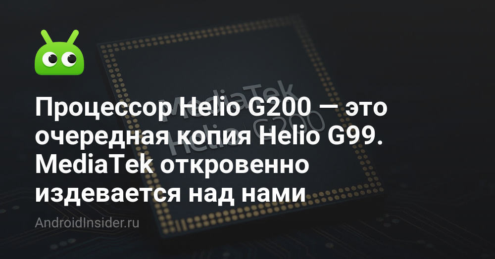 Процессор Helio G200 — это очередная копия Helio G99. MediaTek откровенно издевается над нами ...