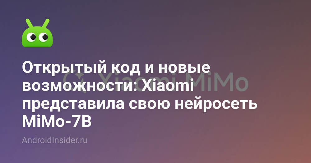 Открытый код и новые возможности: Xiaomi представила свою нейросеть MiMo-7B - AndroidInsider.ru