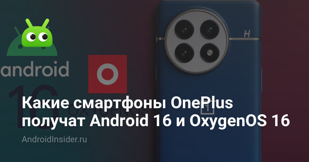 Какие смартфоны OnePlus получат Android 16 и OxygenOS 16 - AndroidInsider.ru