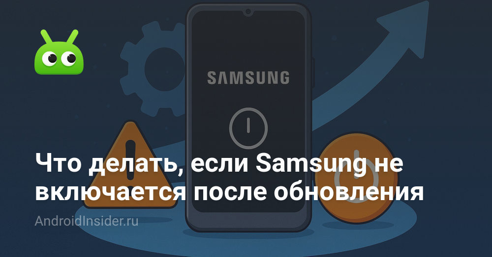 Что делать, если Samsung не включается после обновления - AndroidInsider.ru