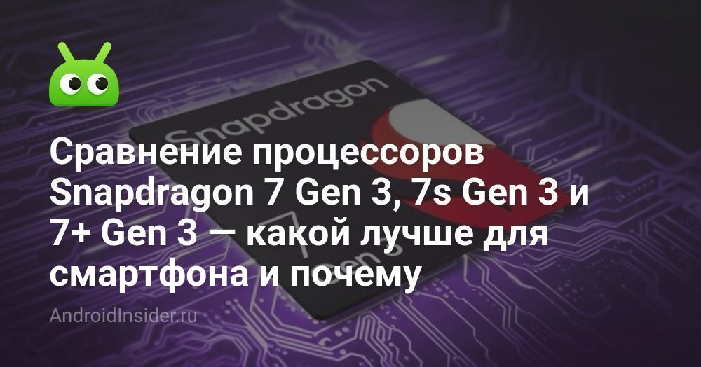 Сравнение процессоров Snapdragon 7 Gen 3, 7s Gen 3 и 7+ Gen 3 — какой лучше для смартфона и ...