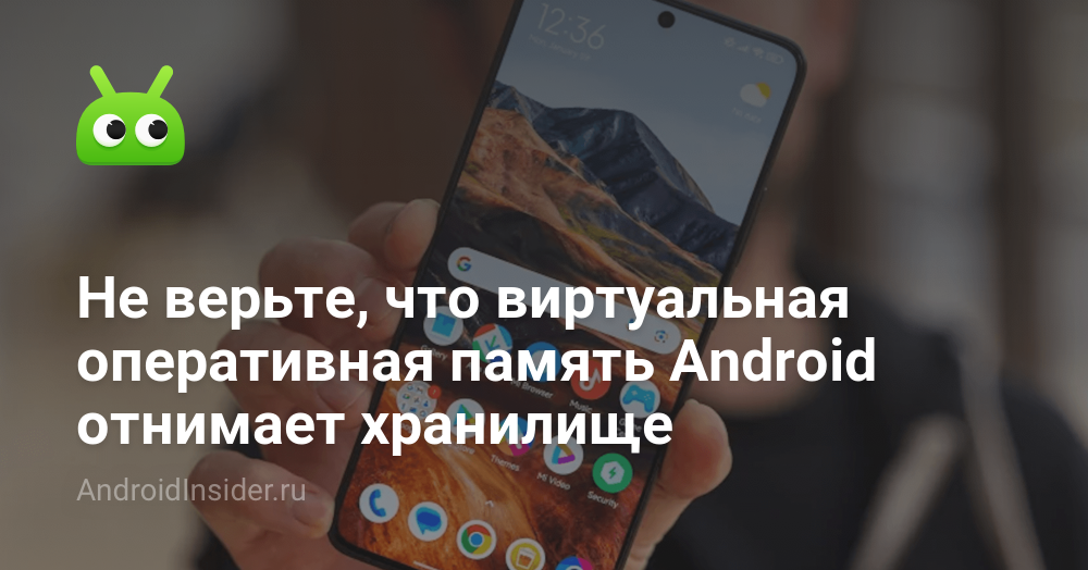 Не верьте, что виртуальная оперативная память Android отнимает хранилище - AndroidInsider.ru
