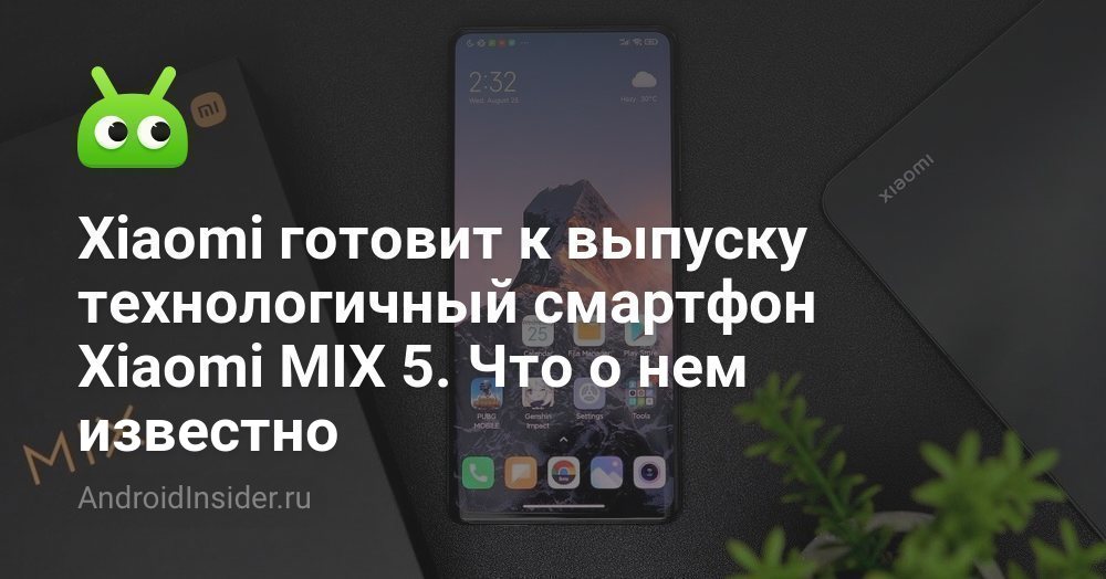Xiaomi готовит к выпуску технологичный смартфон Xiaomi MIX 5. Что о нем известно - AndroidInsider.ru