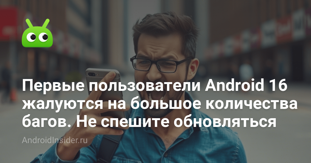 Первые пользователи Android 16 жалуются на большое количества багов. Не спешите обновляться ...