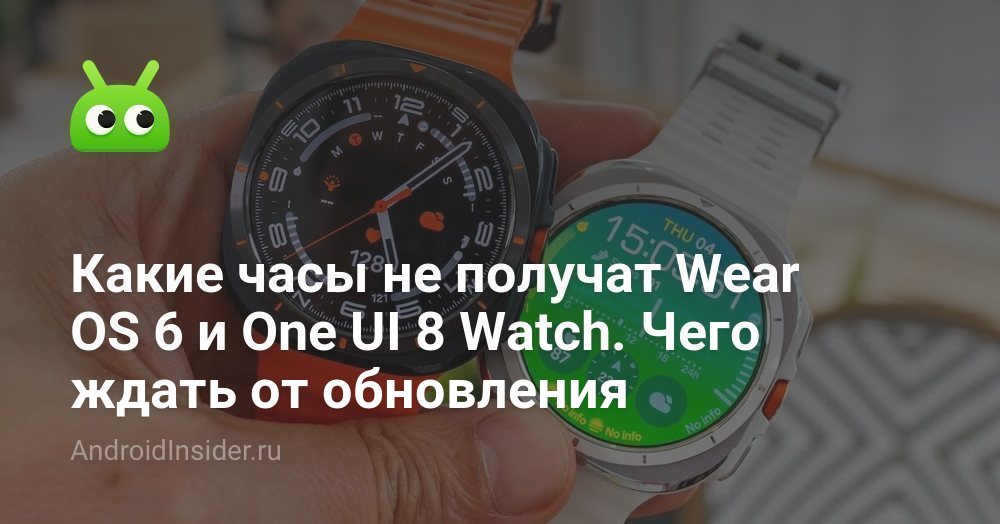 Какие часы не получат Wear OS 6 и One UI 8 Watch. Чего ждать от обновления - AndroidInsider.ru