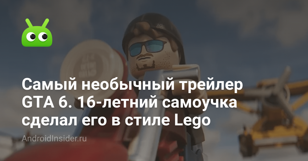 Самый необычный трейлер GTA 6. 16-летний самоучка сделал его в стиле Lego - AndroidInsider.ru