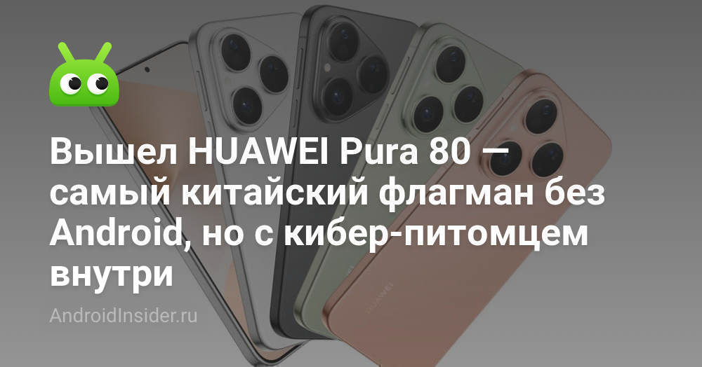 Вышел HUAWEI Pura 80 — самый китайский флагман без Android, но с кибер-питомцем внутри ...