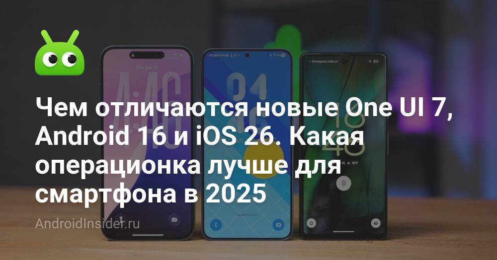 Чем отличаются новые One UI 7, Android 16 и iOS 26. Какая операционка лучше для смартфона в 2025 ...
