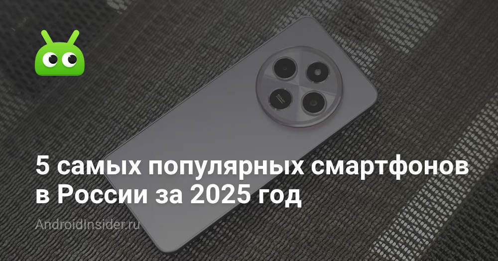 5 самых популярных смартфонов в России за 2025 год - AndroidInsider.ru