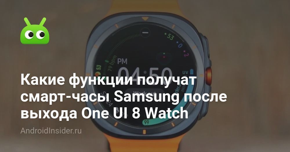Какие функции получат смарт-часы Samsung после выхода One UI 8 Watch - AndroidInsider.ru