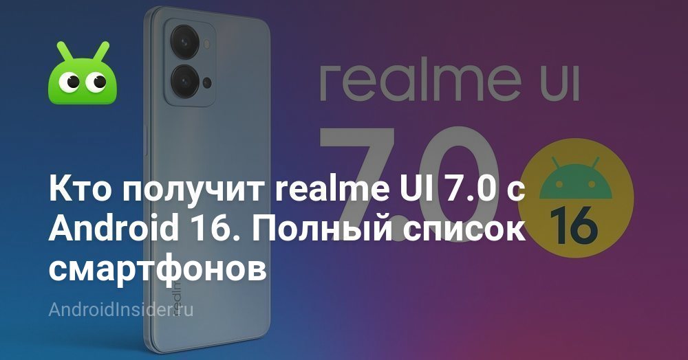 Кто получит realme UI 7.0 с Android 16. Полный список смартфонов - AndroidInsider.ru