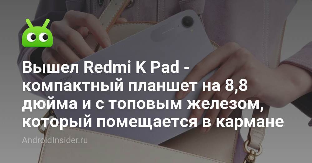 Вышел Redmi K Pad — компактный планшет на 8,8 дюйма и с топовым железом, который помещается в ...
