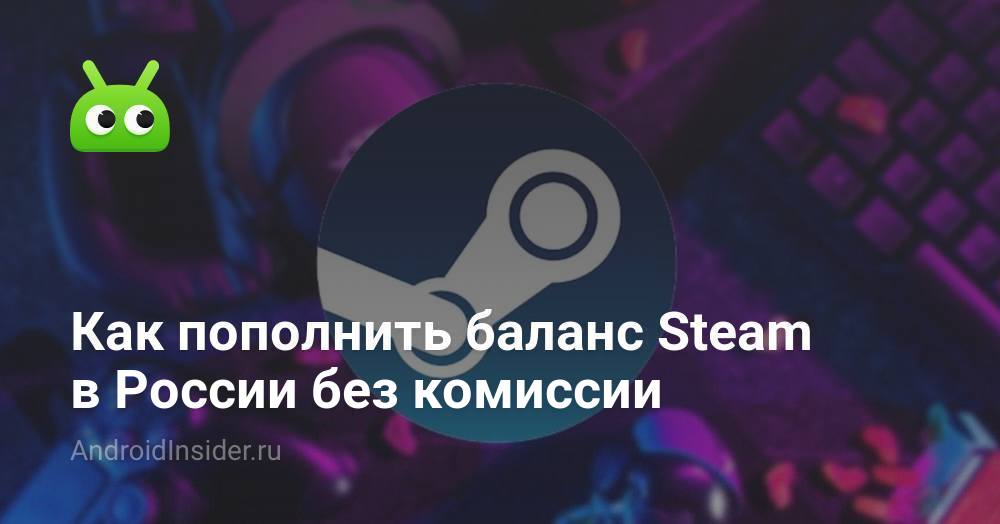 Как пополнить баланс Steam в России без комиссии - AndroidInsider.ru