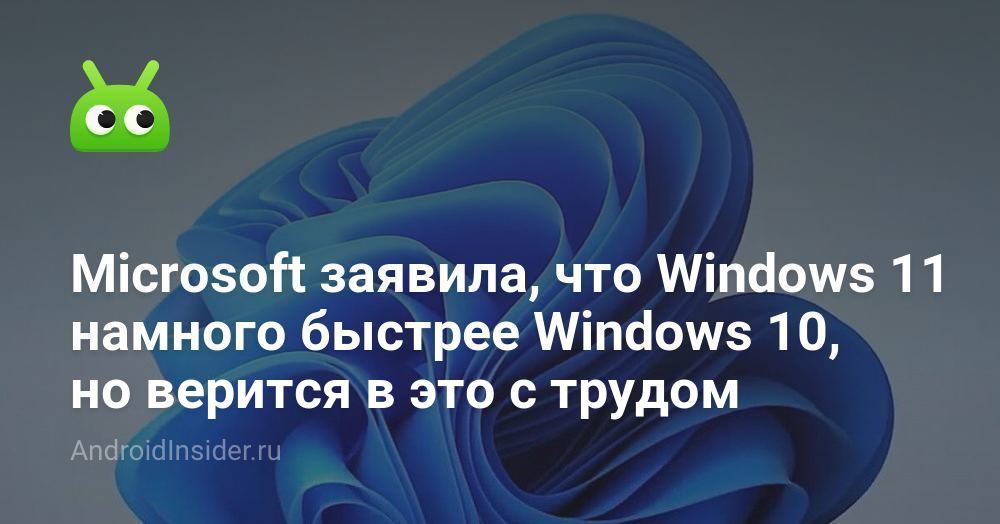 Microsoft заявила, что Windows 11 намного быстрее Windows 10, но верится в это с трудом ...