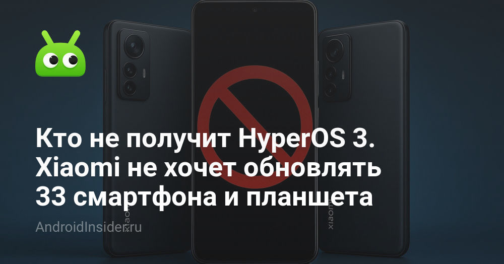 Кто не получит HyperOS 3. Xiaomi не хочет обновлять 33 смартфона и планшета - AndroidInsider.ru