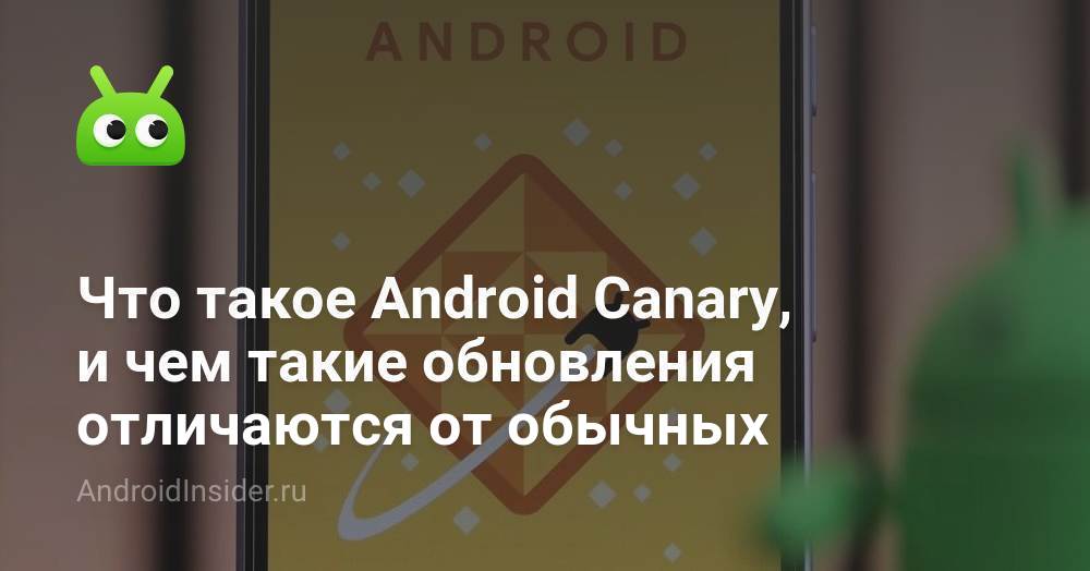 Что такое Android Canary, и чем такие обновления отличаются от обычных ...