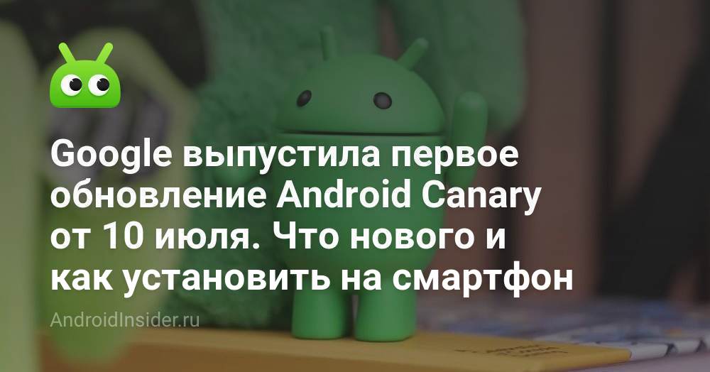 Google выпустила первое обновление Android Canary от 10 июля. Что ...