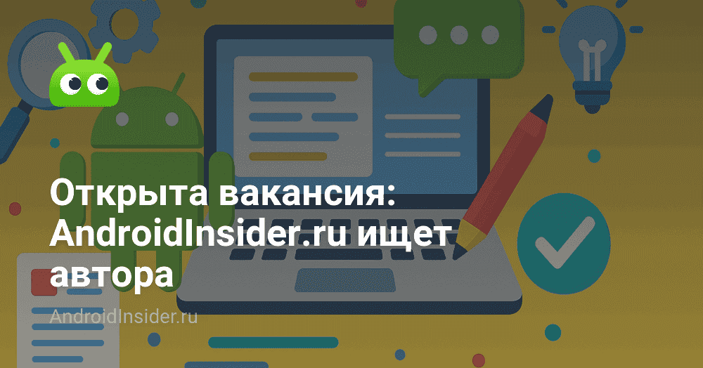 Открыта вакансия: AndroidInsider.ru ищет автора - AndroidInsider.ru