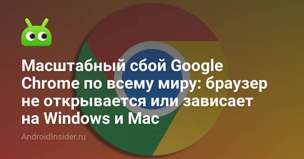 Масштабный сбой Google Chrome по всему миру: браузер не открывается или зависает на Windows и ...