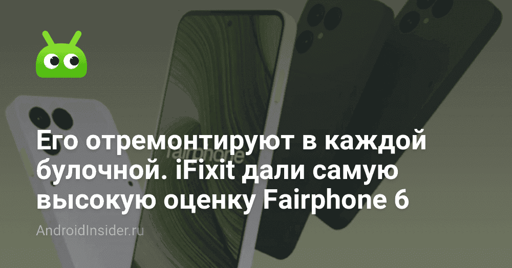 Его отремонтируют в каждой булочной. iFixit дали самую высокую оценку Fairphone 6 ...