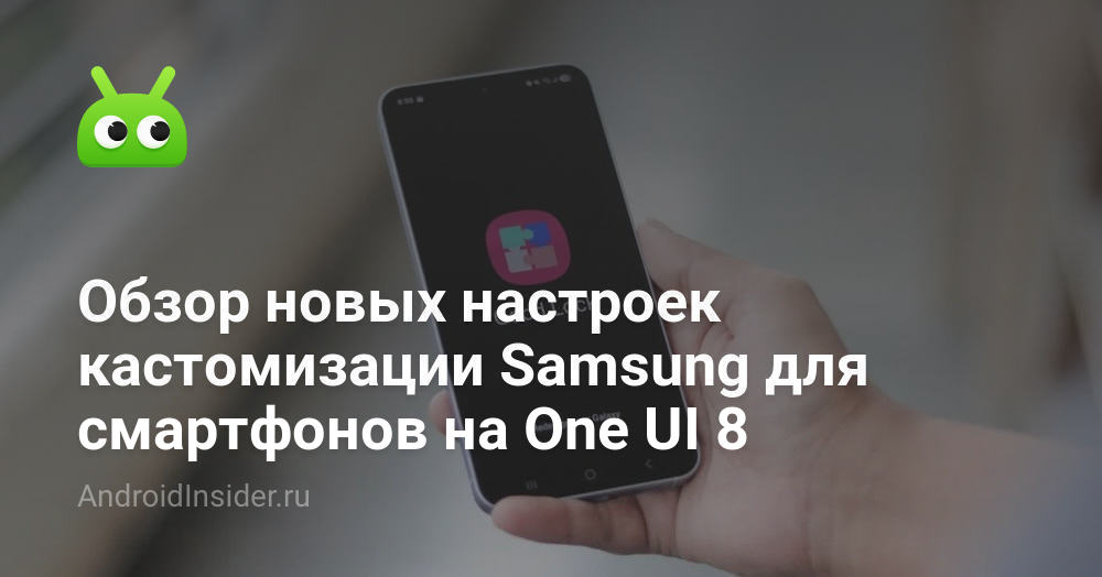 Обзор новых настроек кастомизации Samsung для смартфонов на One UI 8 - AndroidInsider.ru