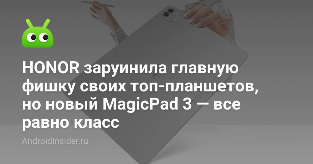 HONOR заруинила главную фишку своих топ-планшетов, но новый MagicPad 3 — все равно класс ...