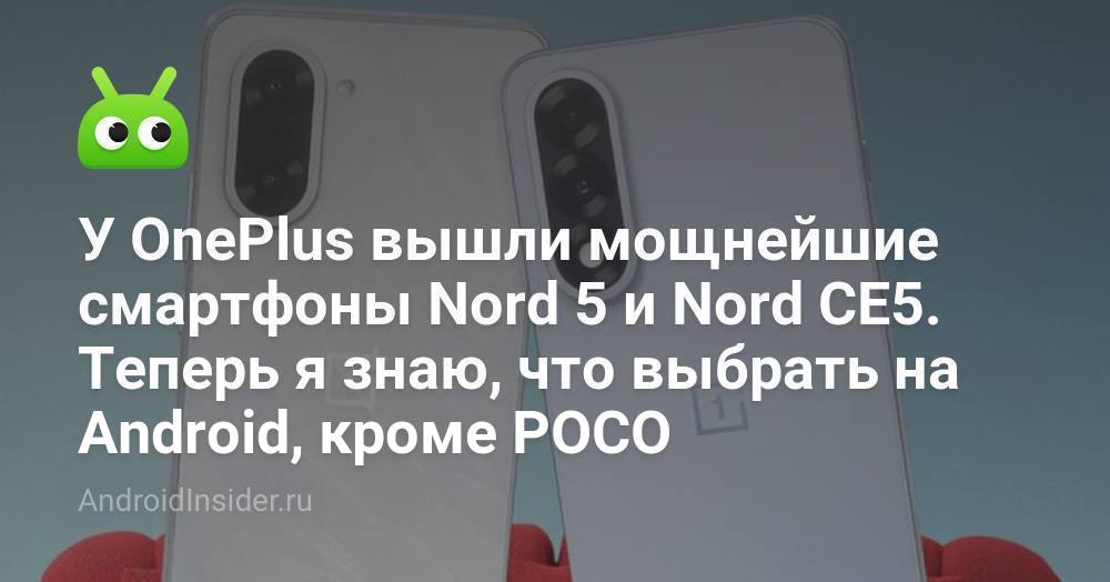 У OnePlus вышли мощнейшие смартфоны Nord 5 и Nord CE5. Теперь я знаю, что выбрать на Android ...