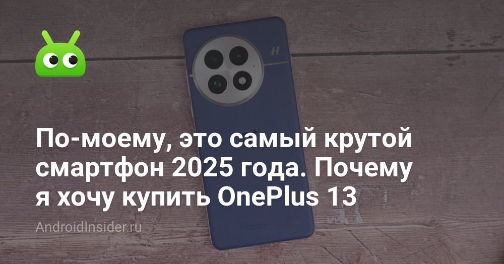 По-моему, это самый крутой смартфон 2025 года. Почему я хочу купить OnePlus 13 - AndroidInsider.ru