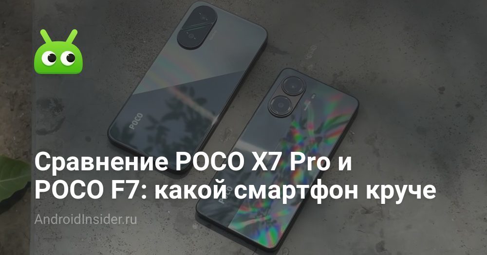 Сравнение POCO X7 Pro и POCO F7: какой смартфон круче - AndroidInsider.ru