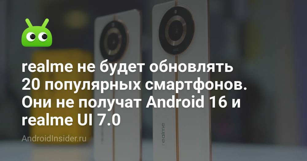 realme не будет обновлять 20 популярных смартфонов. Они не получат Android 16 и realme UI 7.0 ...