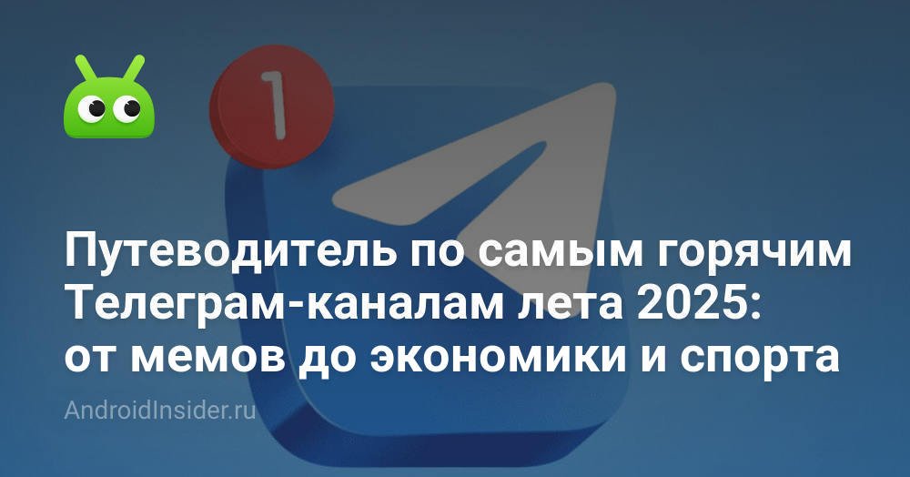 Путеводитель по самым горячим Телеграм-каналам лета 2025: от мемов до экономики и спорта ...