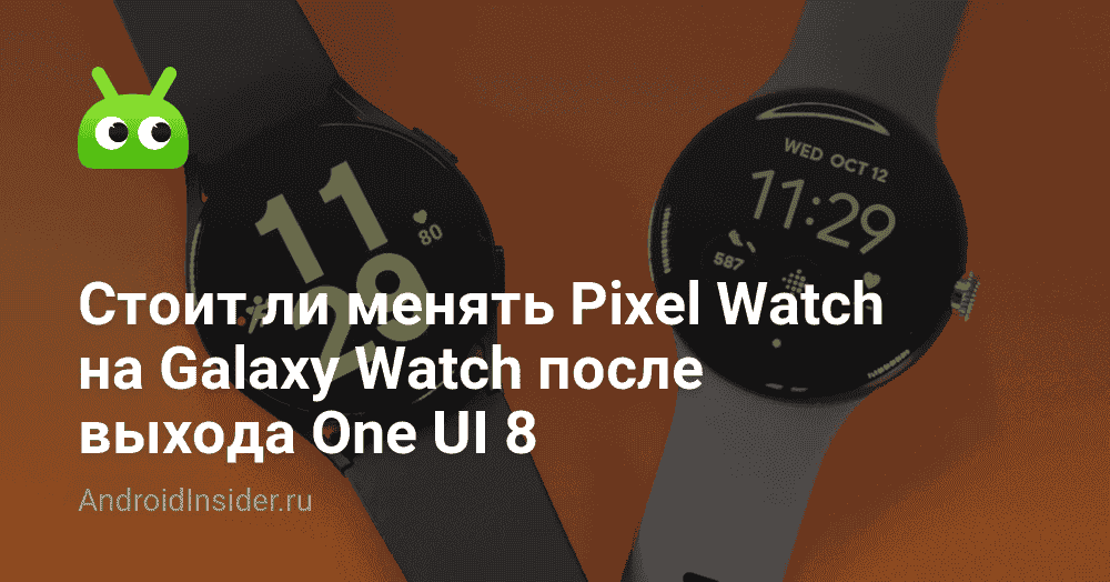 Стоит ли менять Pixel Watch на Galaxy Watch после выхода One UI 8 - AndroidInsider.ru