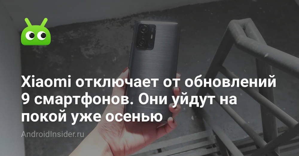 Xiaomi отключает от обновлений 9 смартфонов. Они уйдут на покой уже осенью - AndroidInsider.ru