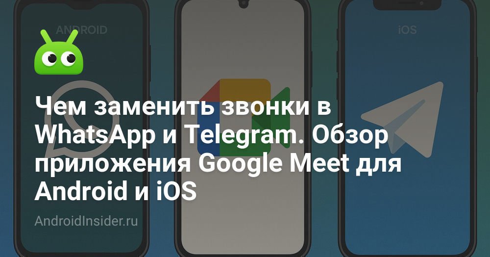 Чем заменить звонки в WhatsApp и Telegram. Обзор приложения Google Meet для Android и iOS ...